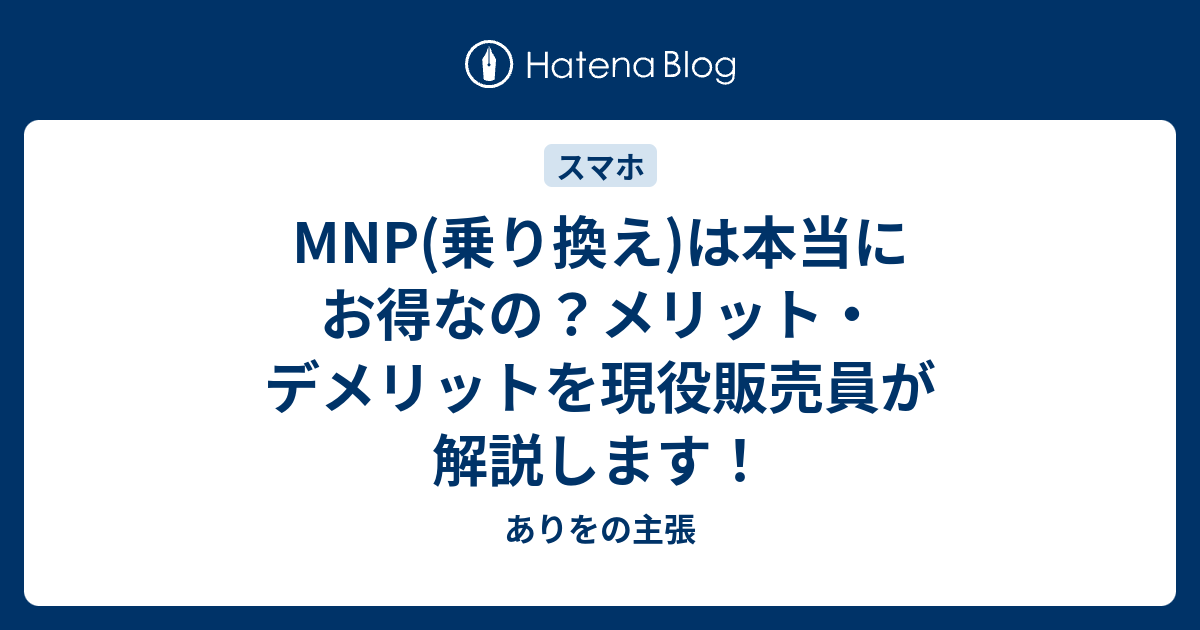 MNP(乗り換え)は本当にお得なの？メリット・デメリットを現役販売員が解説します！ - ありをの主張