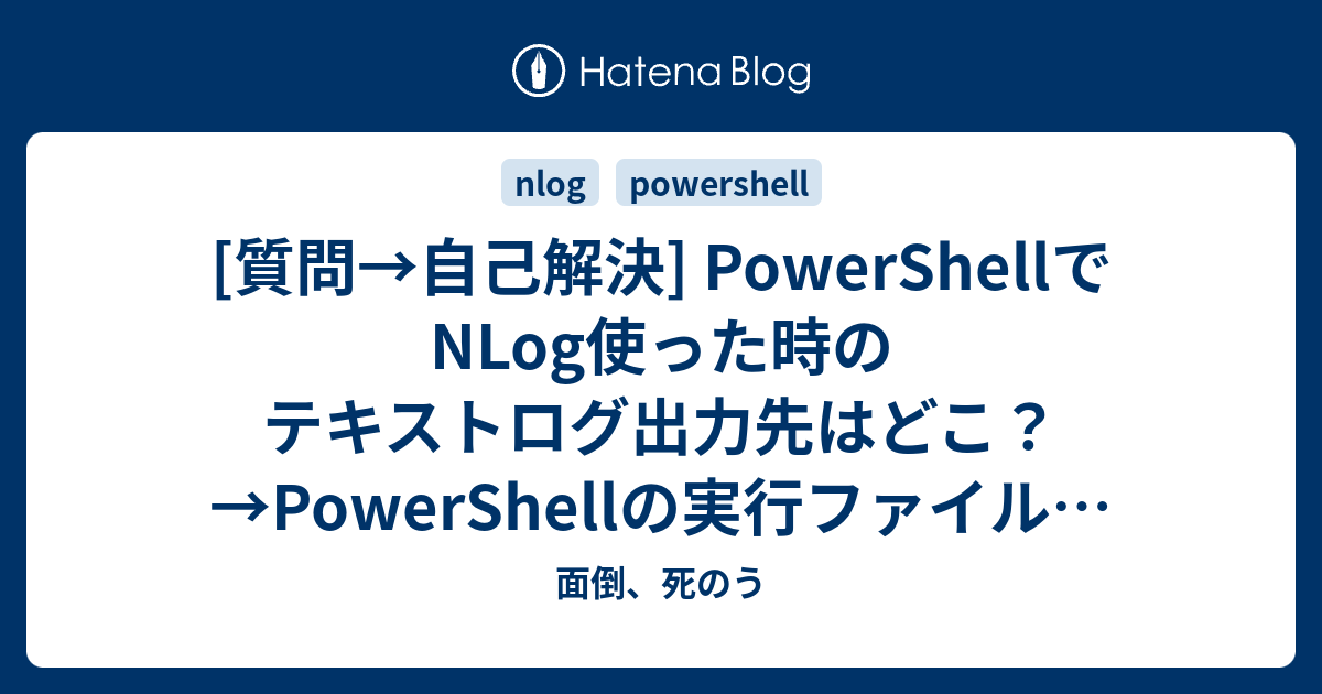 [質問→自己解決] PowerShellでNLog使った時のテキストログ出力先はどこ？→PowerShellの実行ファイルと同じところ - 面倒、死のう