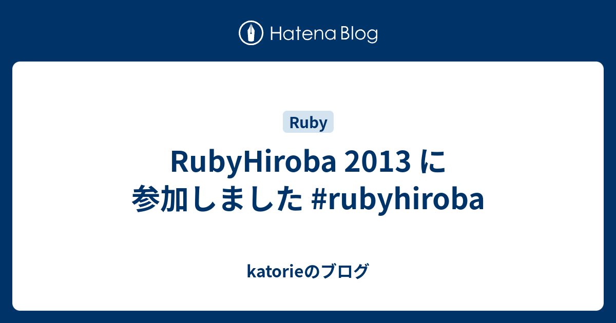 RubyHiroba 2013 に参加しました #rubyhiroba - katorieのブログ