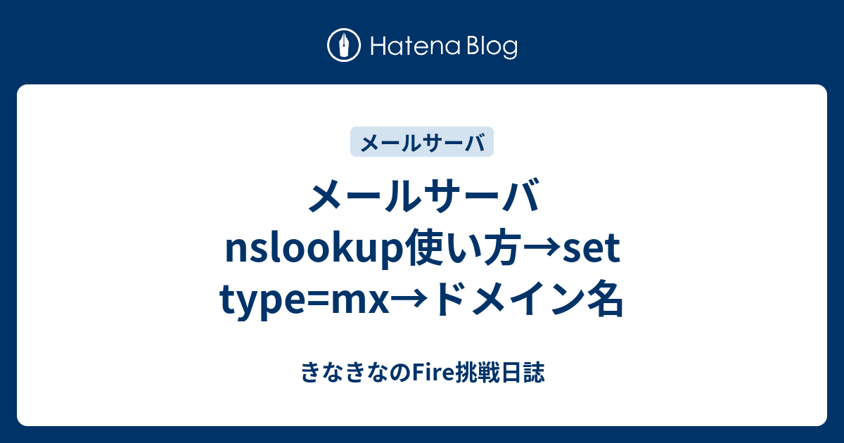 メールサーバ nslookup使い方→set type=mx→ドメイン名 - きなきなのFire挑戦日誌
