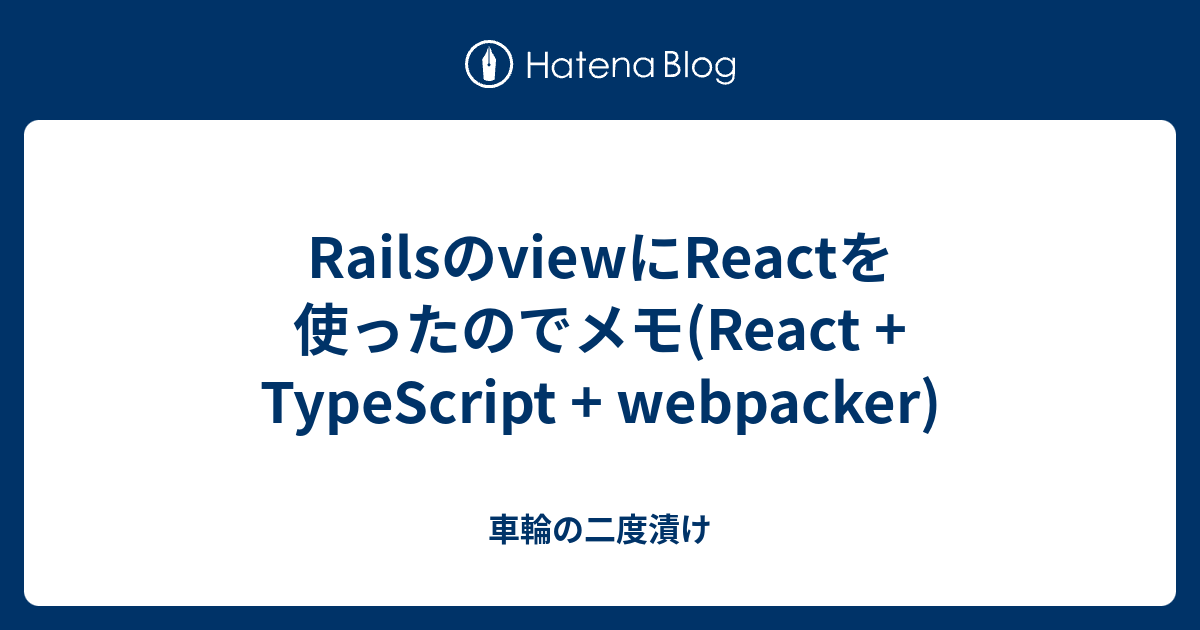 RailsのviewにReactを使ったのでメモ(React + TypeScript + webpacker) - 車輪の二度漬け