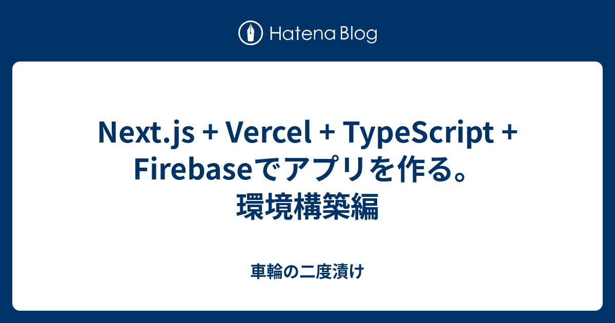 Next.js + Vercel + TypeScript + Firebaseでアプリを作る。環境構築編 - 車輪の二度漬け