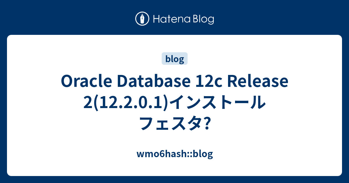 Oracle Database 12c Release 2(12.2.0.1)インストール フェスタ? - wmo6hash::blog