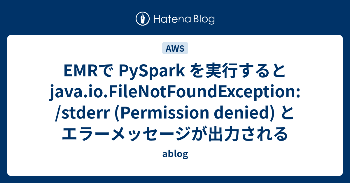 EMRで PySpark を実行すると java.io.FileNotFoundException: /stderr (Permission denied) とエラーメッセージが出力される ...