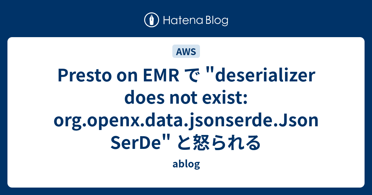 Presto on EMR で "deserializer does not exist: org.openx.data.jsonserde.JsonSerDe" と怒られる - ablog
