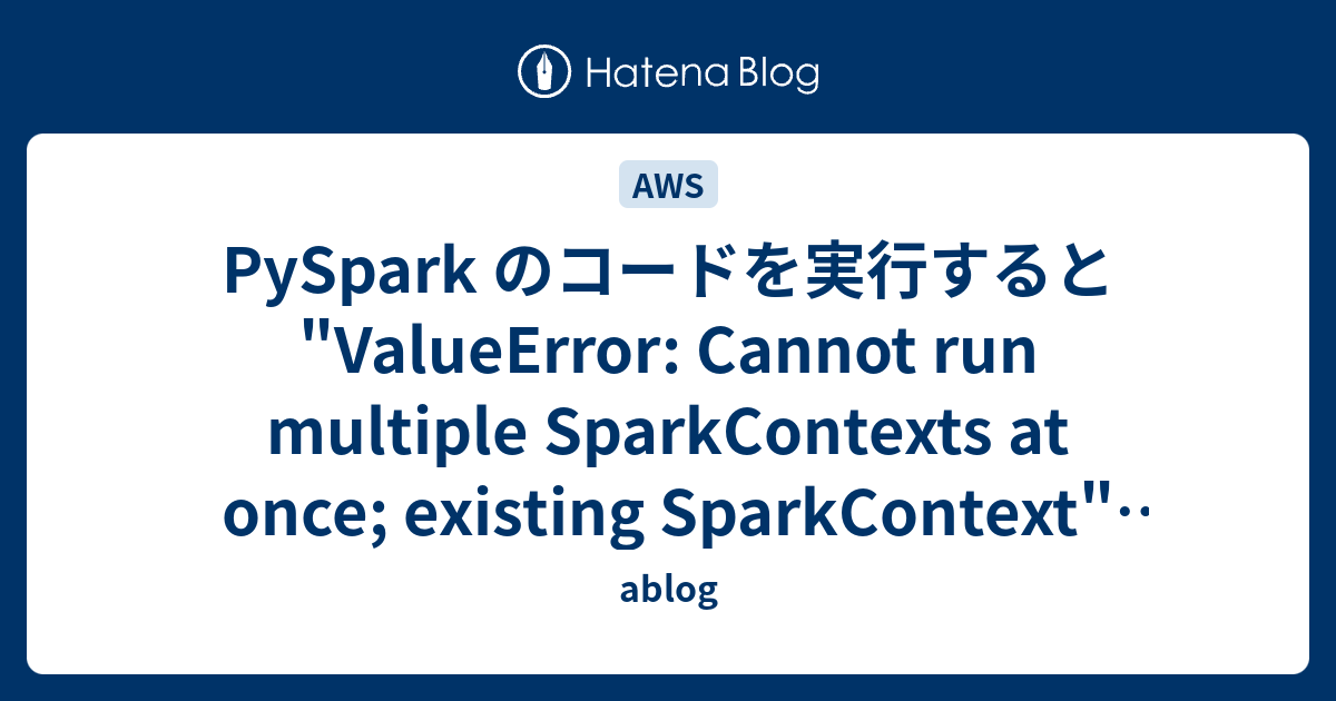 PySpark のコードを実行すると "ValueError: Cannot run multiple SparkContexts at once; existing SparkContext ...