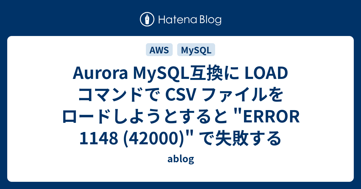Aurora MySQL互換に LOAD コマンドで CSV ファイルをロードしようとすると "ERROR 1148 (42000)" で失敗する - ablog