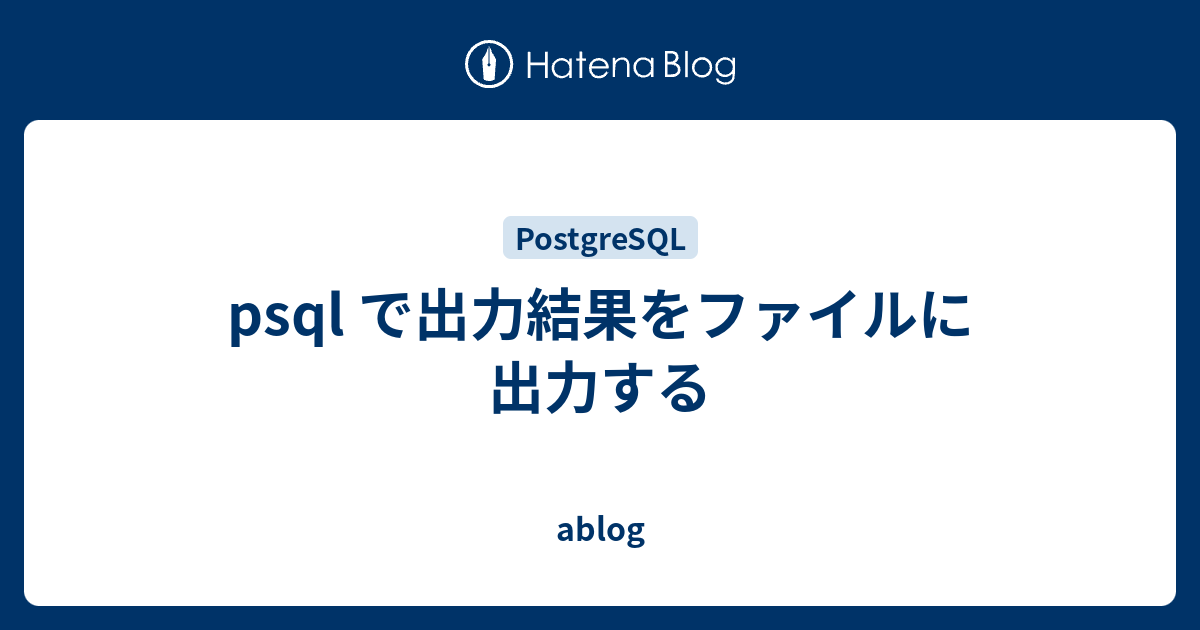 psql で出力結果をファイルに出力する - ablog