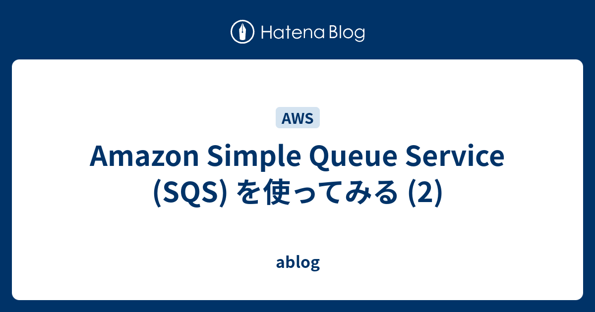 Amazon Simple Queue Service (SQS) を使ってみる (2) - ablog