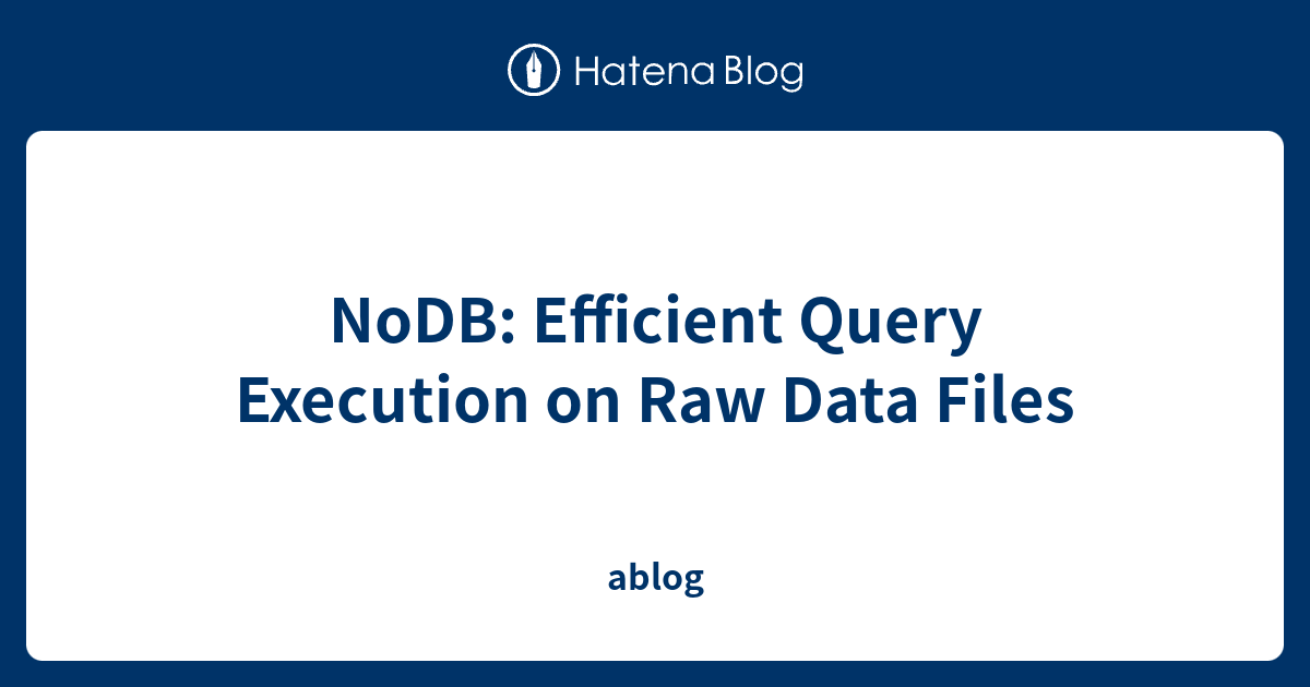 NoDB: Efficient Query Execution on Raw Data Files - ablog