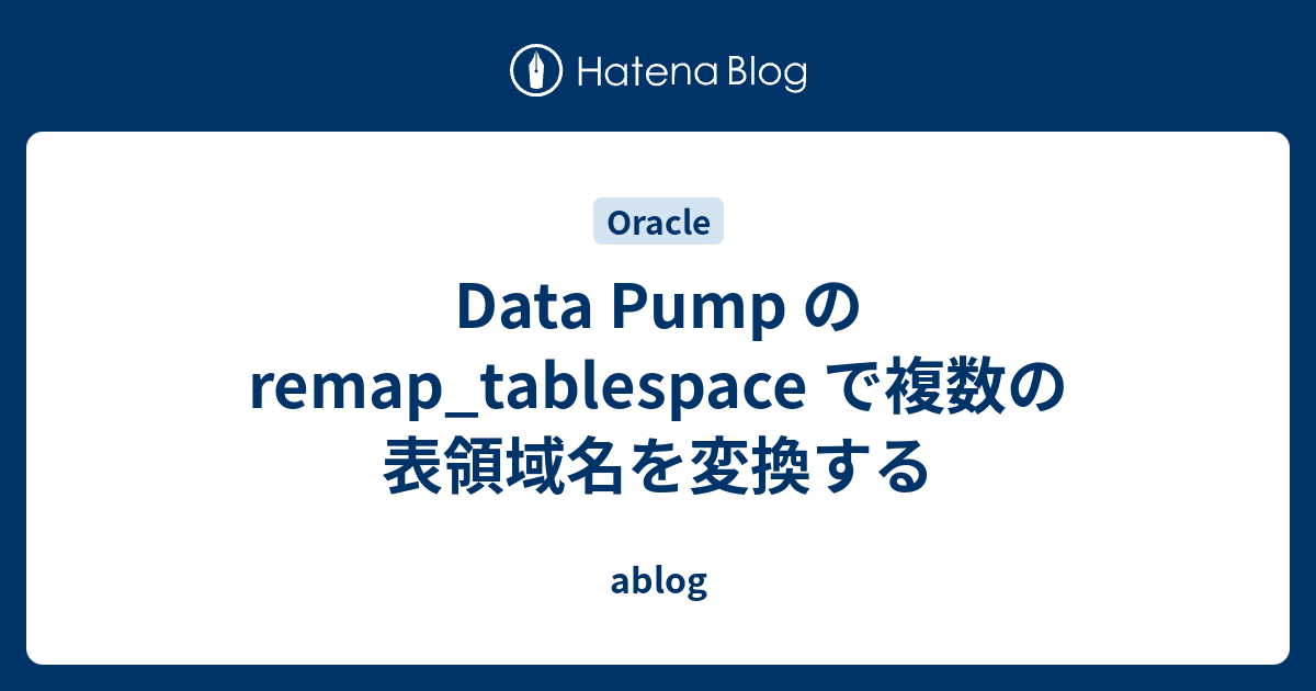Data Pump の remap_tablespace で複数の表領域名を変換する - ablog