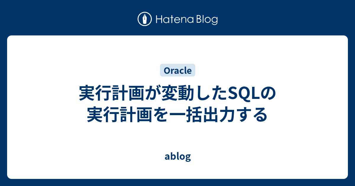 実行計画が変動したSQLの実行計画を一括出力する - ablog