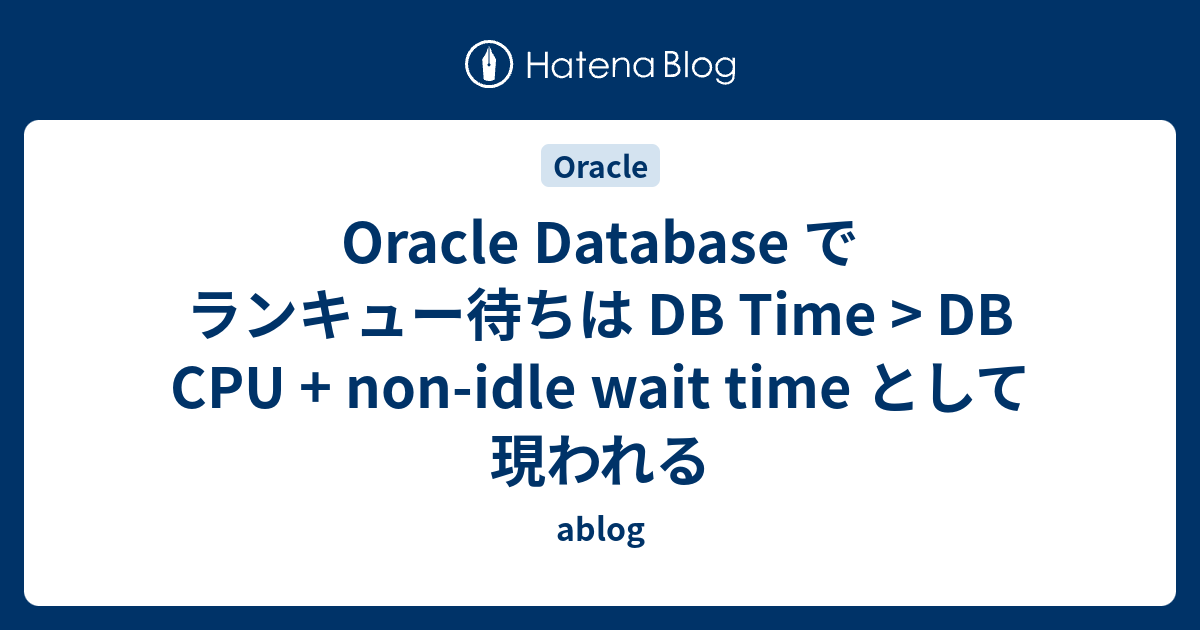 Oracle Database でランキュー待ちは DB Time > DB CPU + non-idle wait time として現われる - ablog