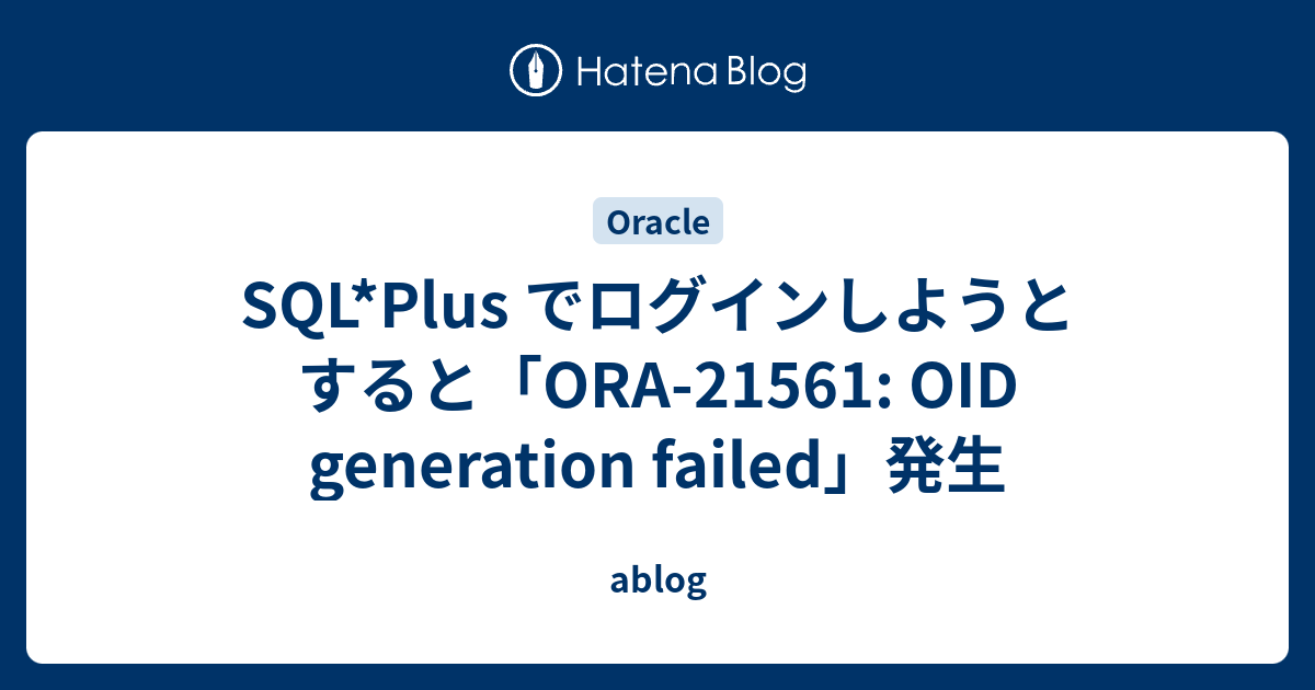 SQL*Plus でログインしようとすると「ORA-21561: OID generation failed」発生 - ablog