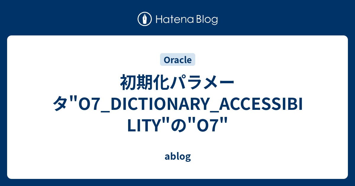 初期化パラメータ"O7_DICTIONARY_ACCESSIBILITY"の"O7" - ablog