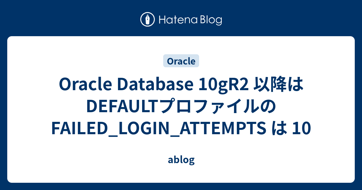 Oracle Database 10gR2 以降は DEFAULTプロファイルの FAILED_LOGIN_ATTEMPTS は 10 - ablog