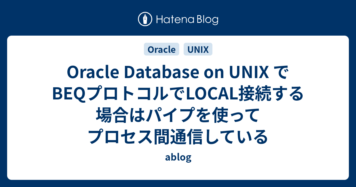 Oracle Database on UNIX でBEQプロトコルでLOCAL接続する場合はパイプを使ってプロセス間通信している - ablog