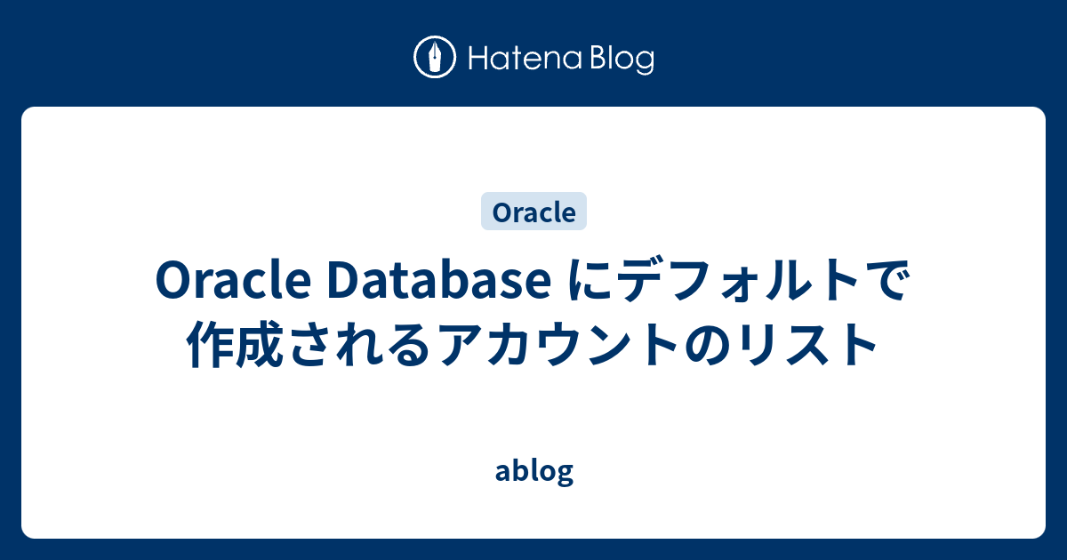 Oracle Database にデフォルトで作成されるアカウントのリスト - ablog