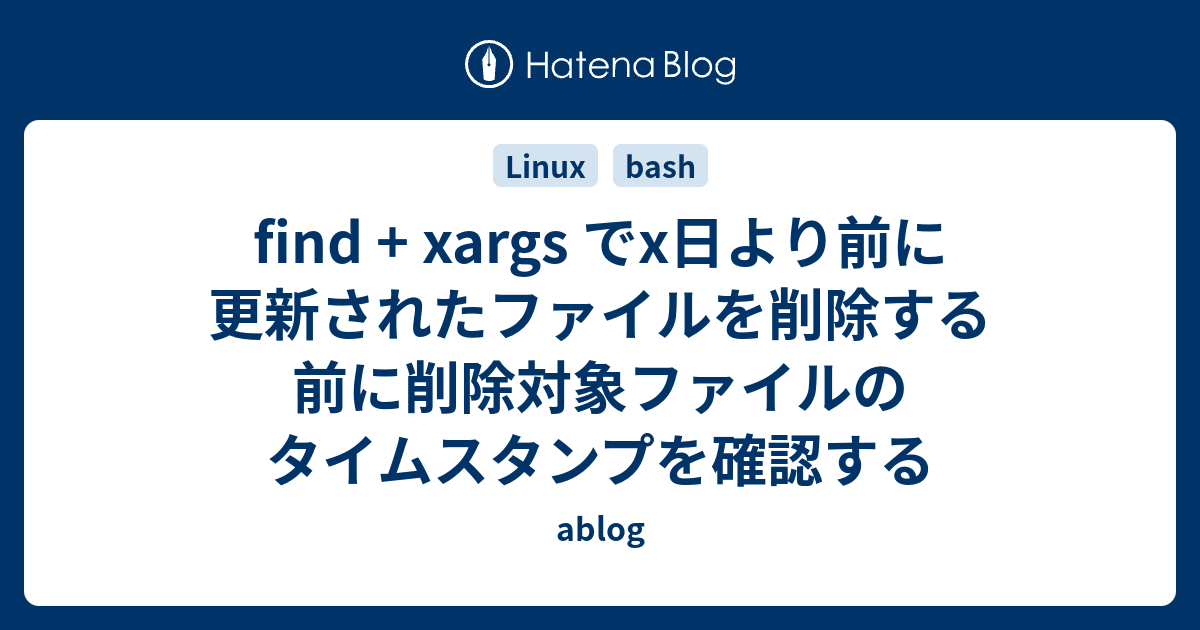 find + xargs でx日より前に更新されたファイルを削除する前に削除対象ファイルのタイムスタンプを確認する - ablog