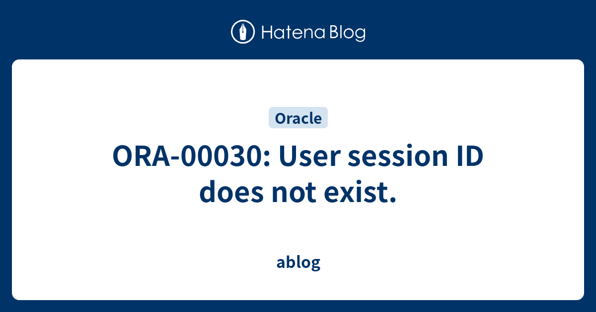 ORA-00030: User session ID does not exist. - ablog