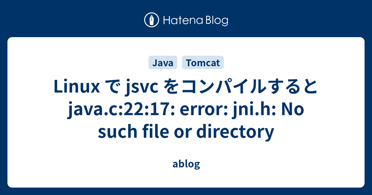 Linux で jsvc をコンパイルすると java.c:22:17: error: jni.h: No such file or directory - ablog