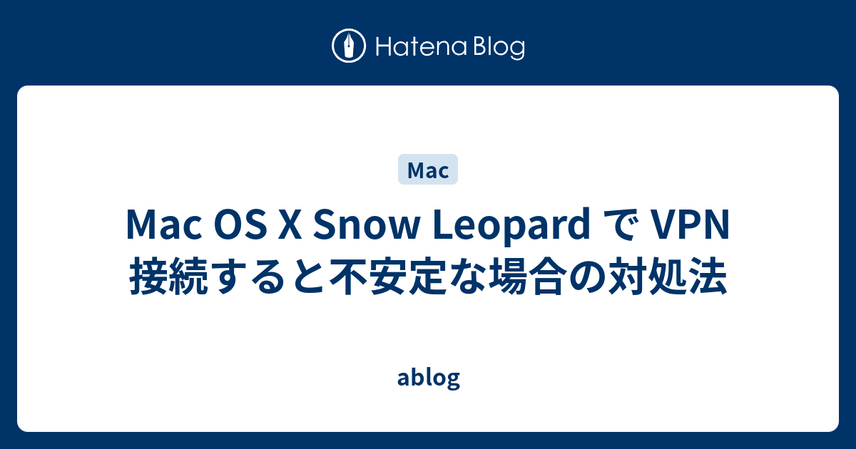 Mac OS X Snow Leopard で VPN 接続すると不安定な場合の対処法 - ablog