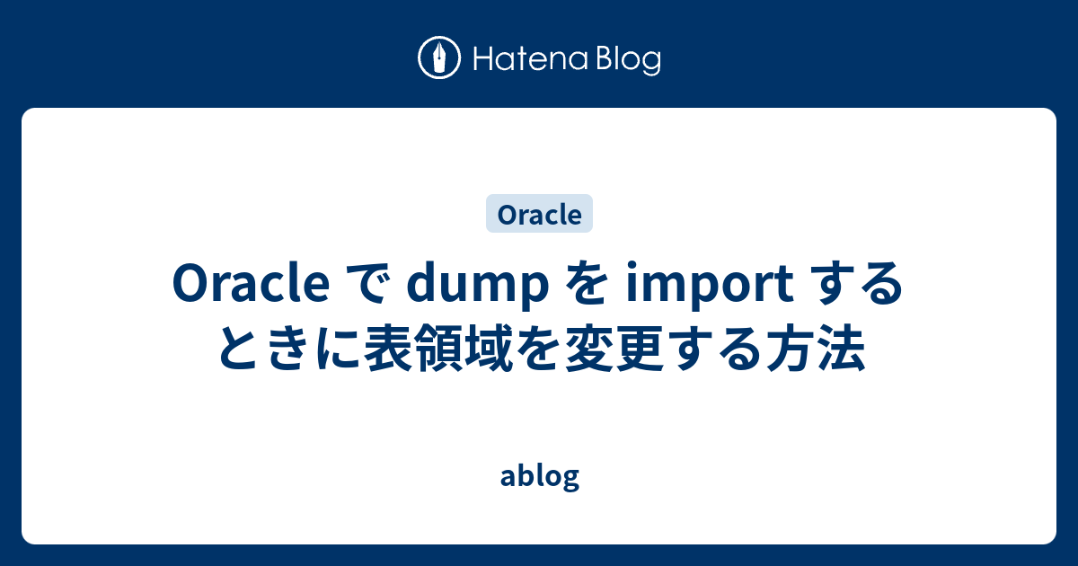 Oracle で dump を import するときに表領域を変更する方法 - ablog