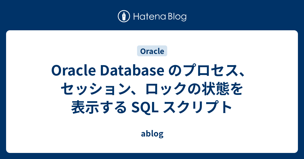 Oracle Database のプロセス、セッション、ロックの状態を表示する SQL スクリプト - ablog