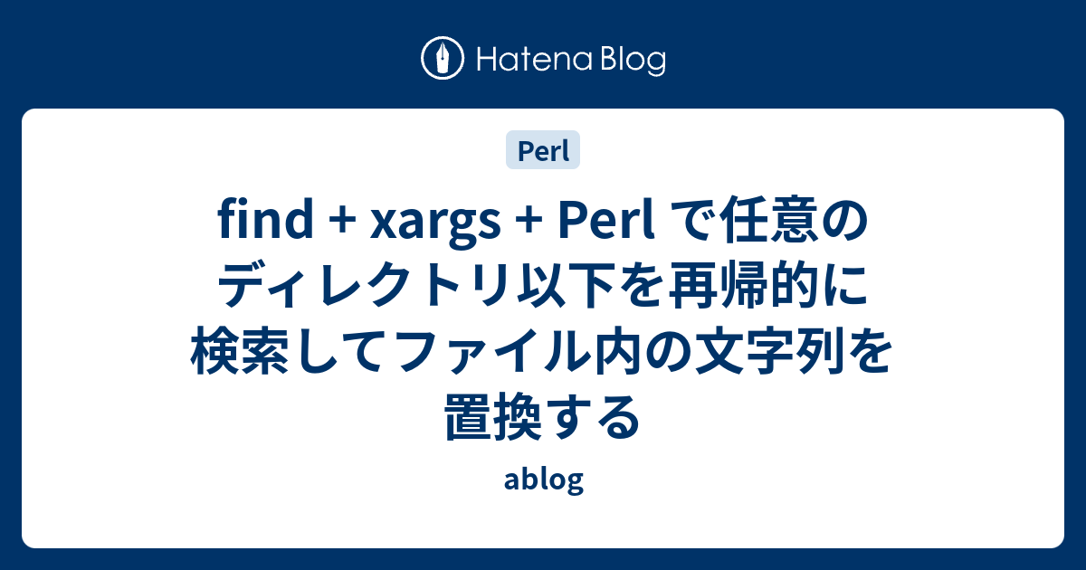 find + xargs + Perl で任意のディレクトリ以下を再帰的に検索してファイル内の文字列を置換する - ablog