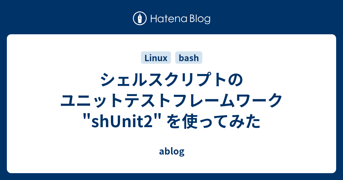 シェルスクリプトのユニットテストフレームワーク "shUnit2" を使ってみた - ablog