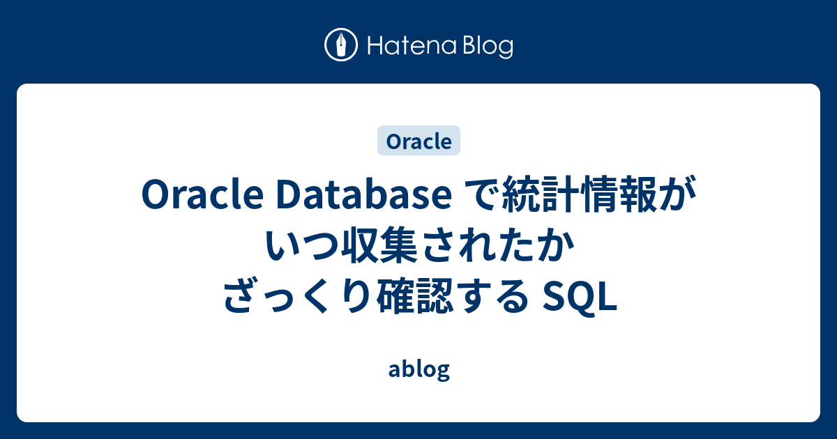 Oracle Database で統計情報がいつ収集されたかざっくり確認する SQL - ablog