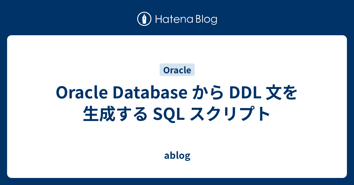 Oracle Database から DDL 文を生成する SQL スクリプト - ablog