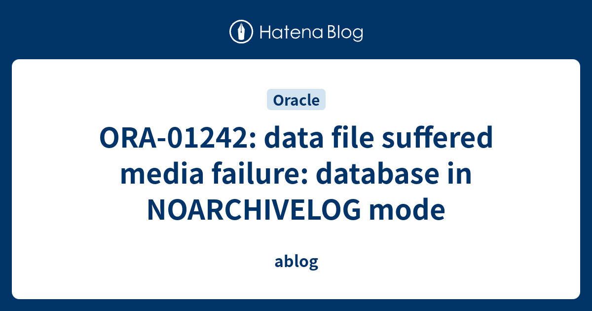 ORA-01242: data file suffered media failure: database in NOARCHIVELOG mode - ablog