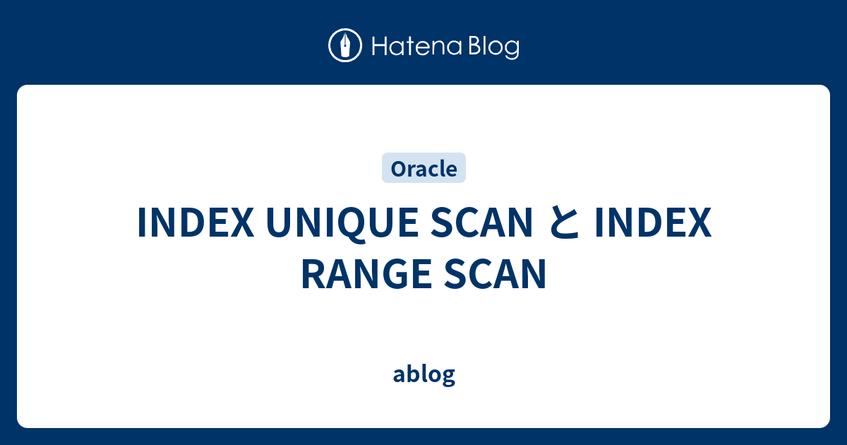 INDEX UNIQUE SCAN と INDEX RANGE SCAN - ablog