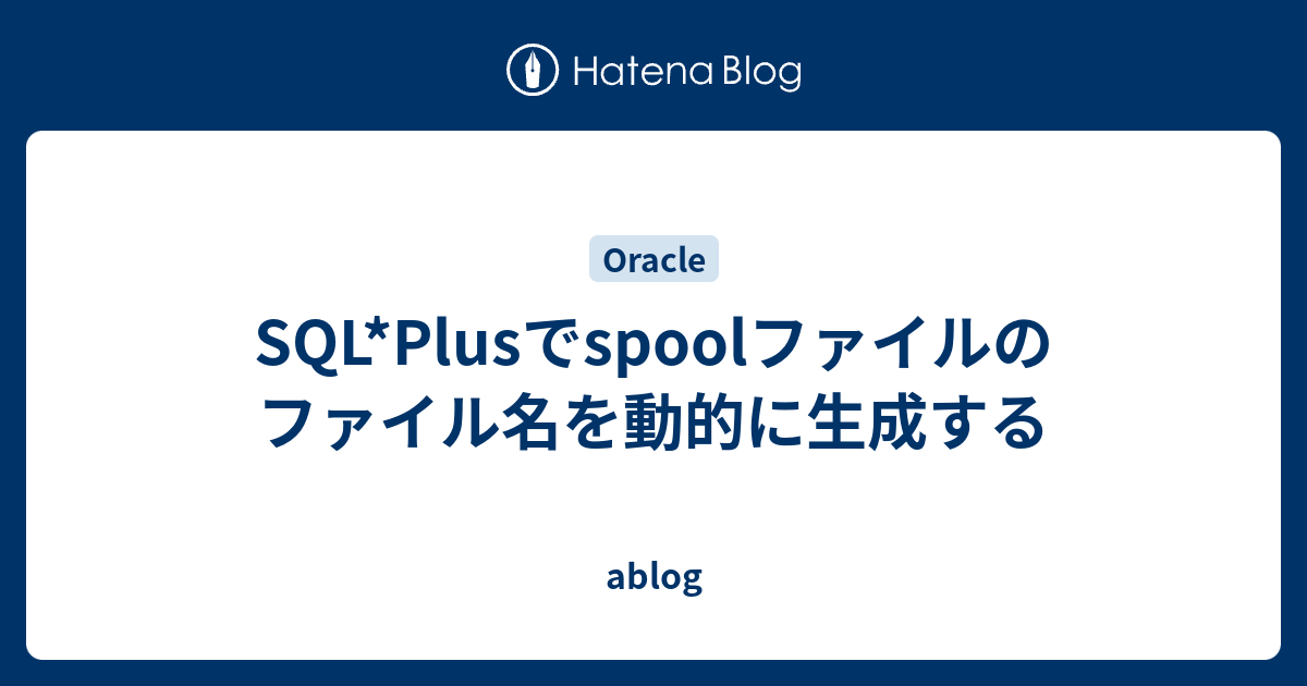 SQL*Plusでspoolファイルのファイル名を動的に生成する - ablog