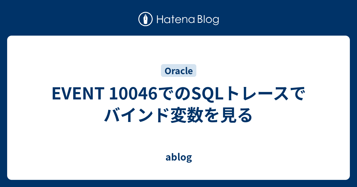 [B!] EVENT 10046でのSQLトレースでバインド変数を見る - ablog