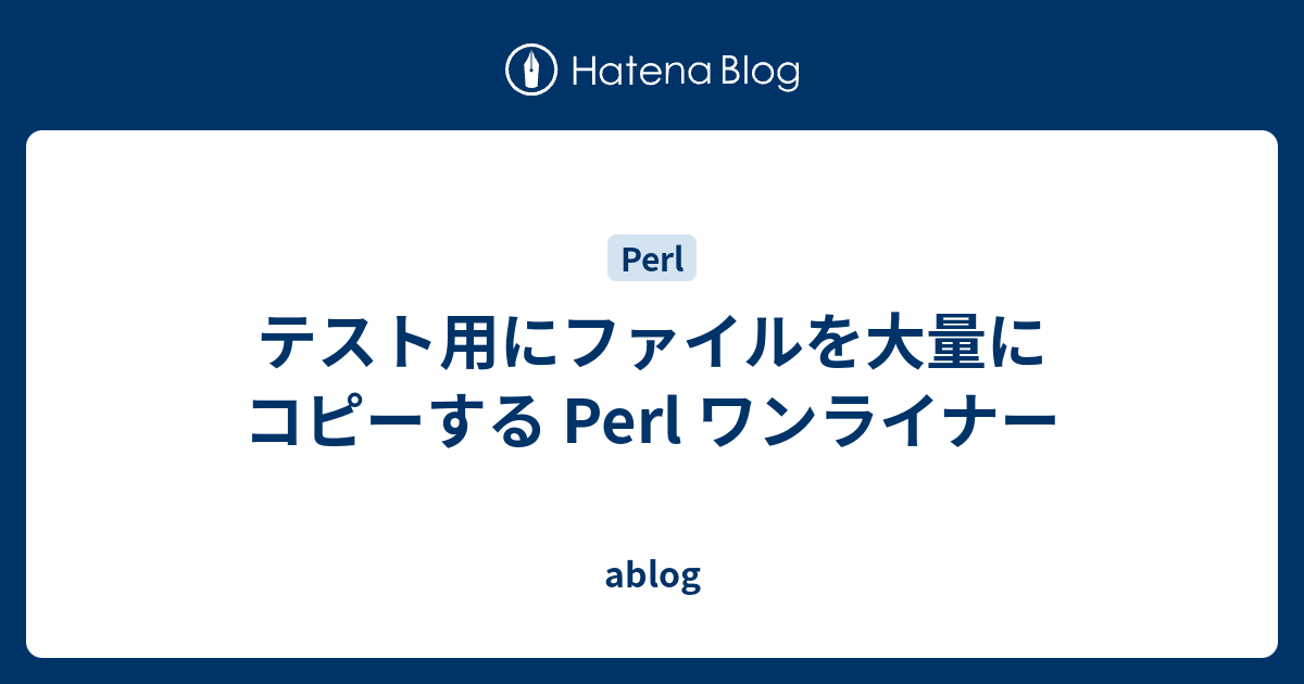 テスト用にファイルを大量にコピーする Perl ワンライナー - ablog