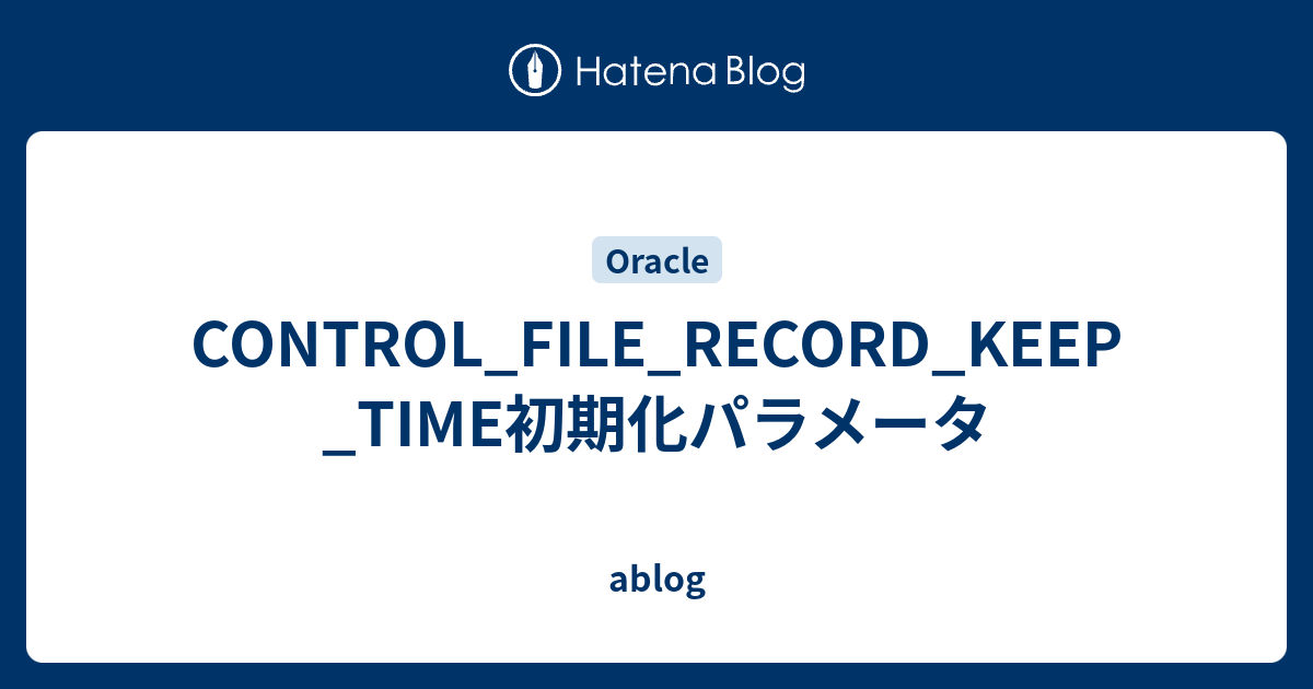 CONTROL_FILE_RECORD_KEEP_TIME初期化パラメータ - ablog