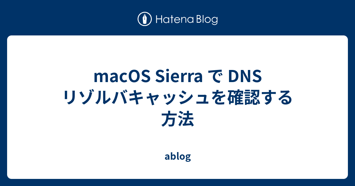 macOS Sierra で DNS リゾルバキャッシュを確認する方法 - ablog