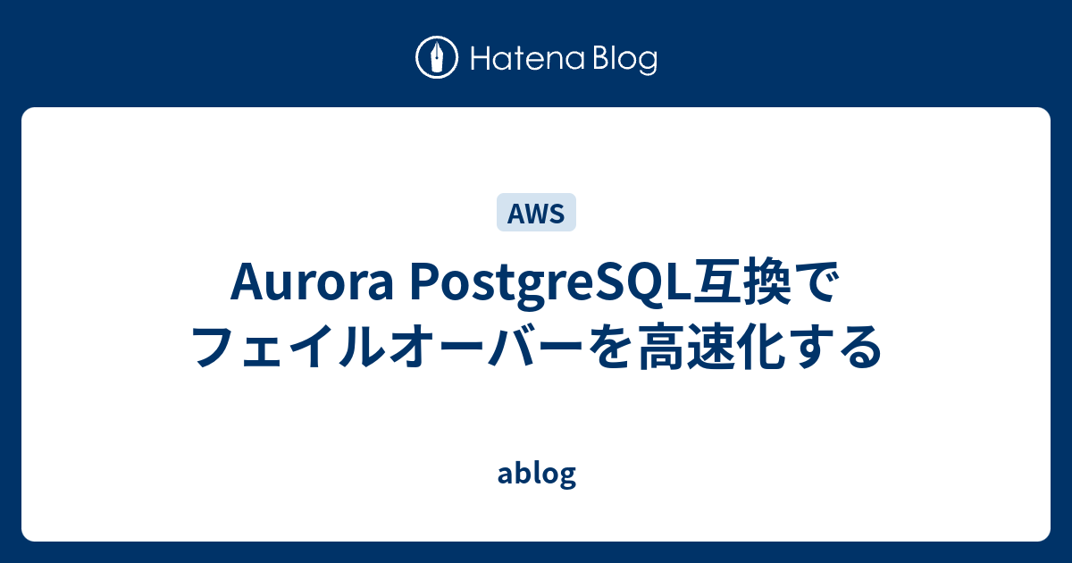 Aurora PostgreSQL互換でフェイルオーバーを高速化する - ablog