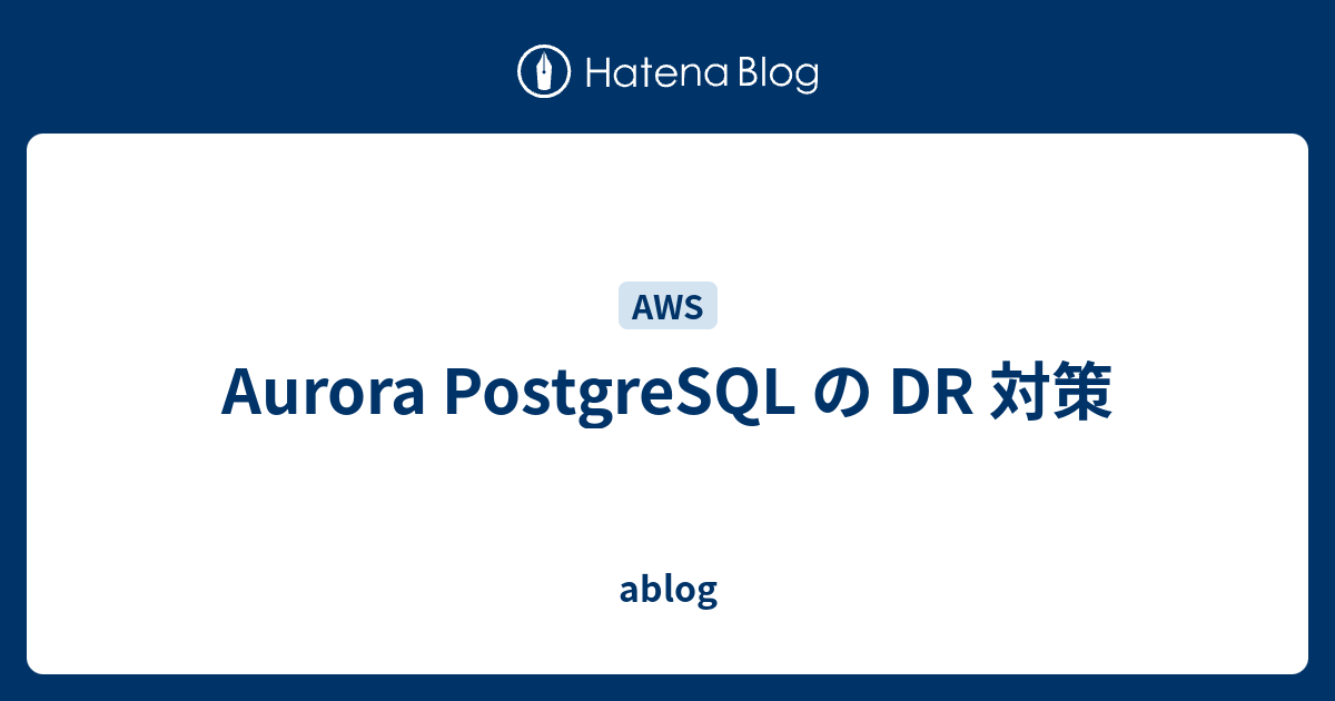 Aurora PostgreSQL の DR 対策 - ablog