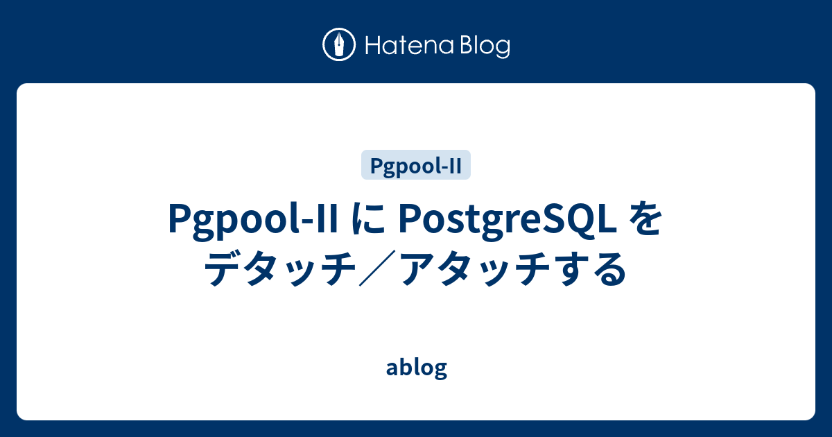 Pgpool-II に PostgreSQL をデタッチ／アタッチする - ablog