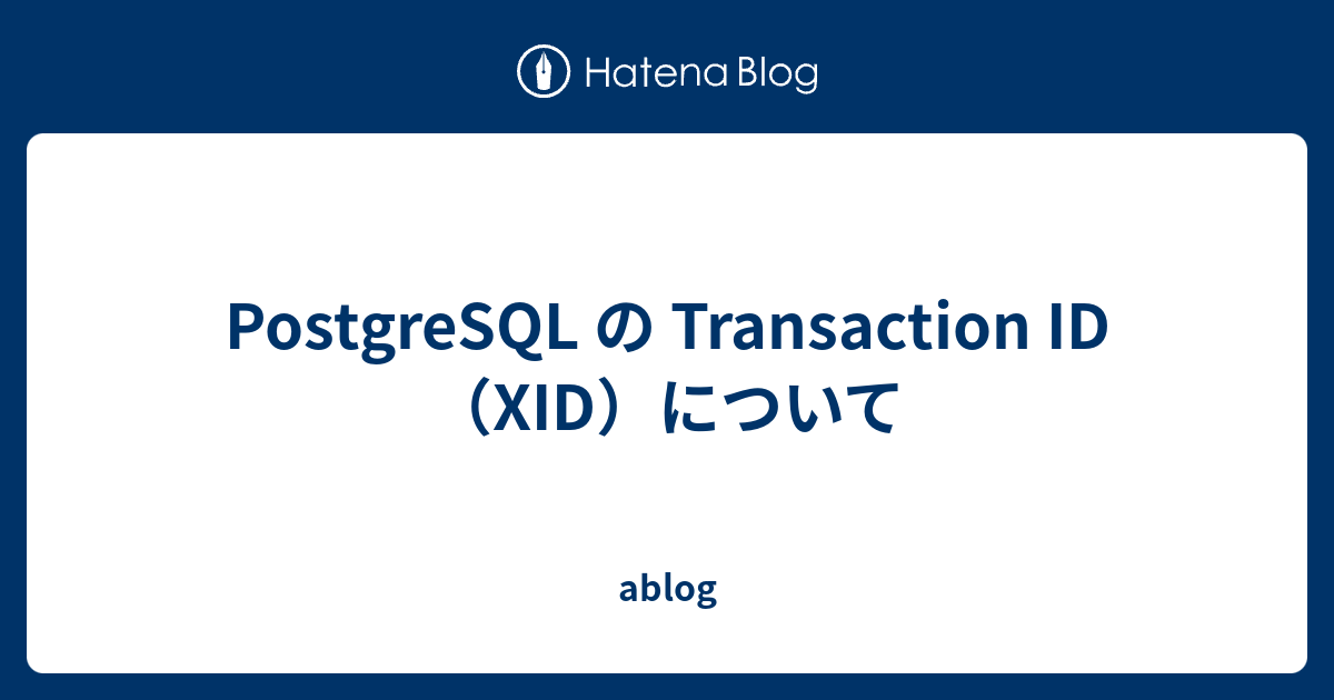 PostgreSQL の Transaction ID（XID）について - ablog