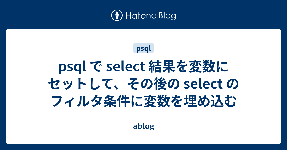 psql で select 結果を変数にセットして、その後の select のフィルタ条件に変数を埋め込む - ablog