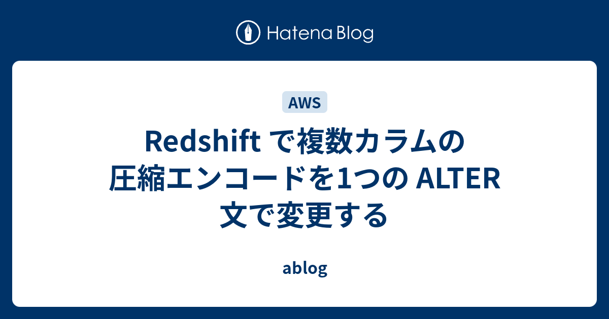 Redshift で複数カラムの圧縮エンコードを1つの ALTER 文で変更する - ablog