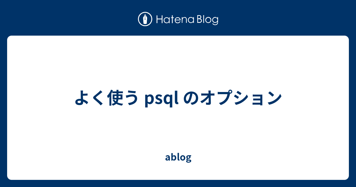 よく使う psql のオプション - ablog
