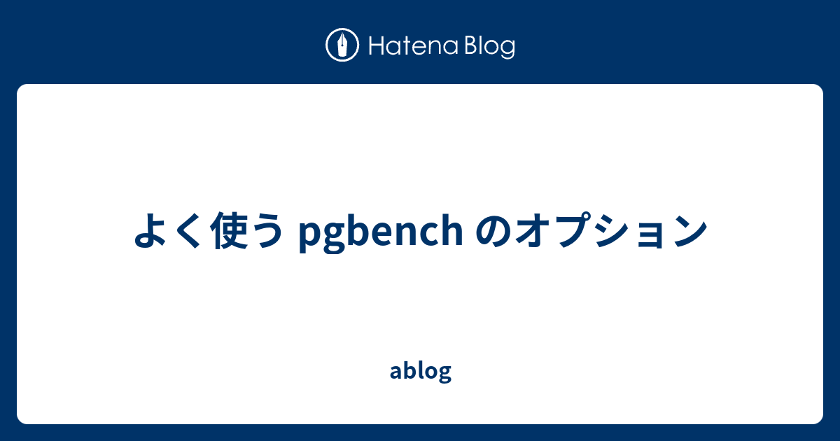 よく使う pgbench のオプション - ablog