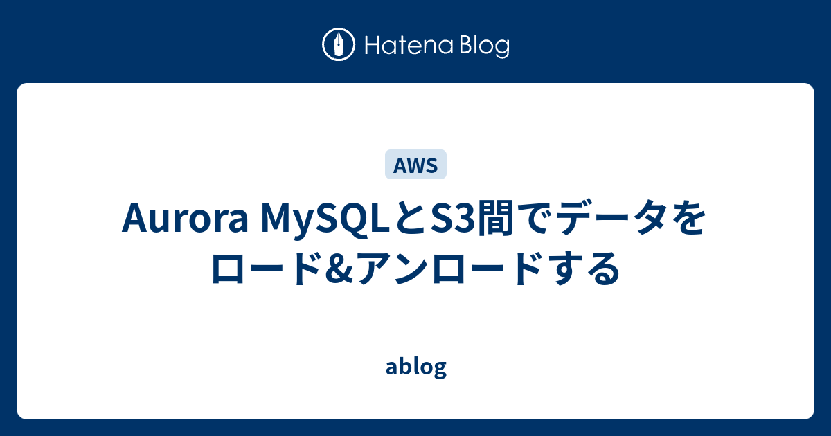 Aurora MySQLとS3間でデータをロード&アンロードする - ablog