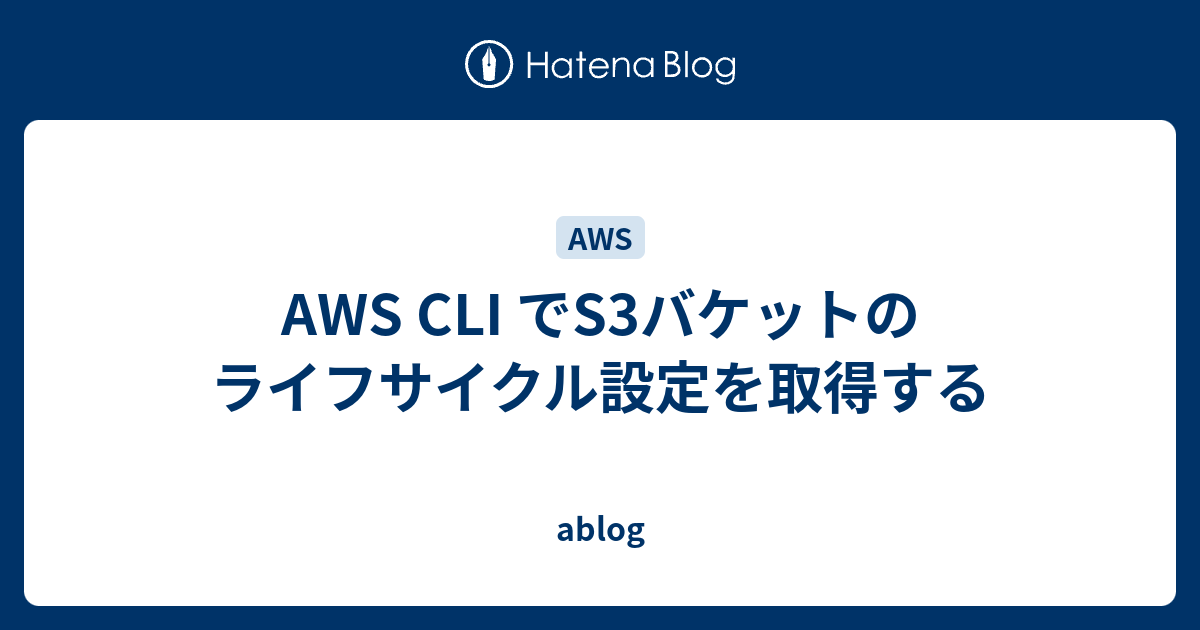 AWS CLI でS3バケットのライフサイクル設定を取得する - ablog