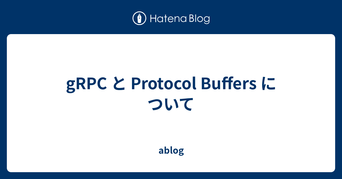 gRPC と Protocol Buffers について - ablog